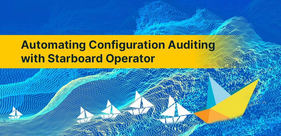 Automating Configuration Auditing with Starboard Operator