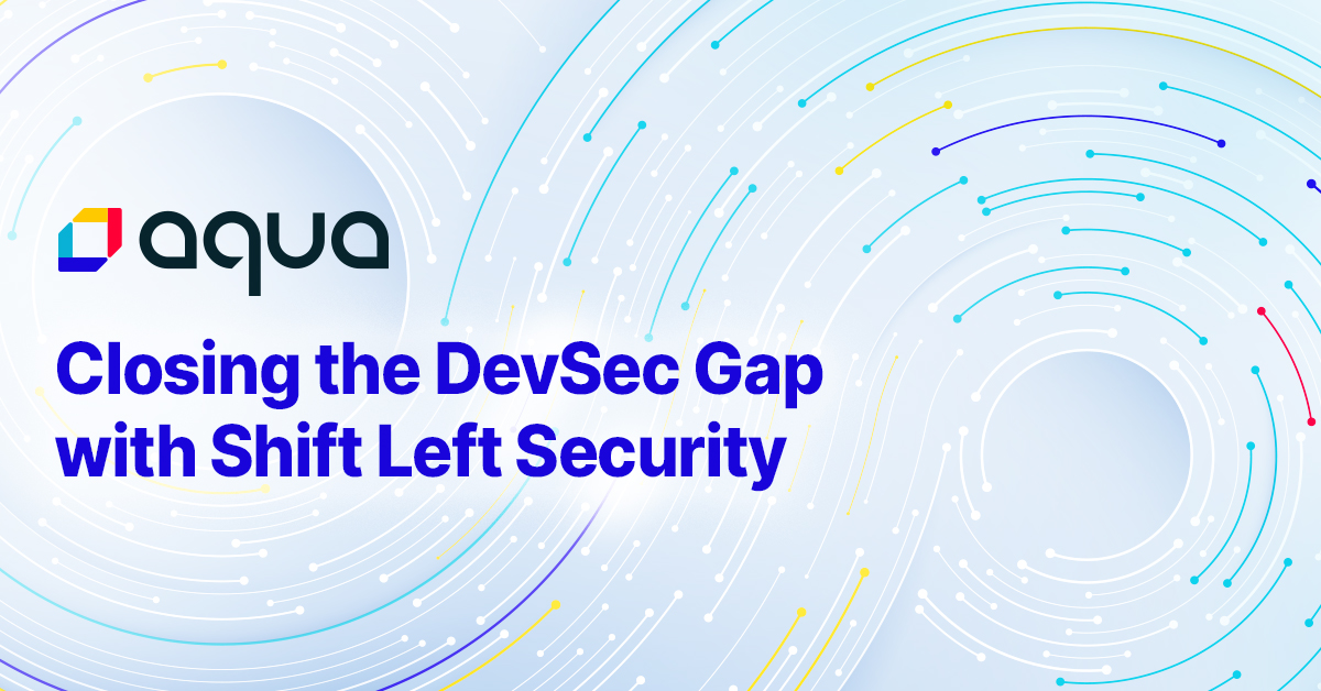 Aqua Helps Close the DevSec Gap with Shift Left Security